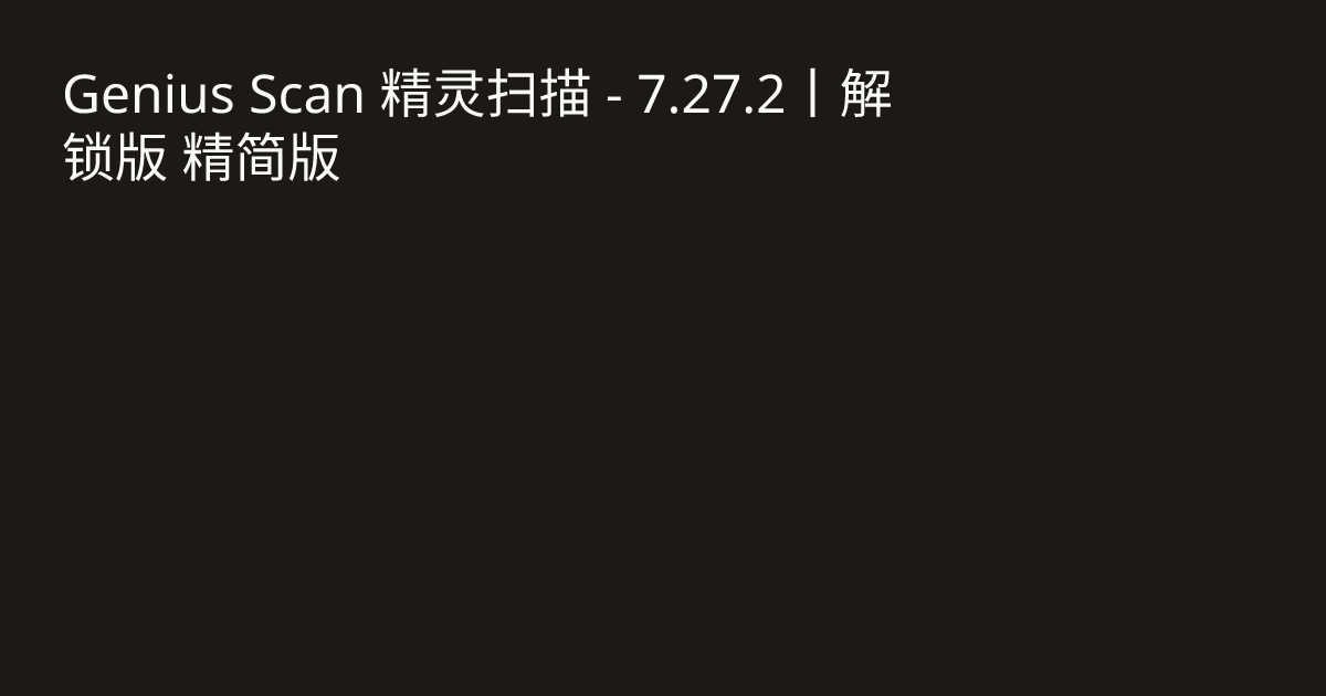 Genius Scan 精灵扫描 - 7.27.2丨解锁版+精简版 · 万喜万般宜