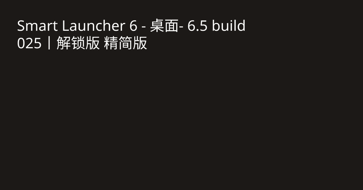 Smart Launcher 6 - 桌面- 6.5 build 025丨解锁版+精简版 · 万喜万般宜