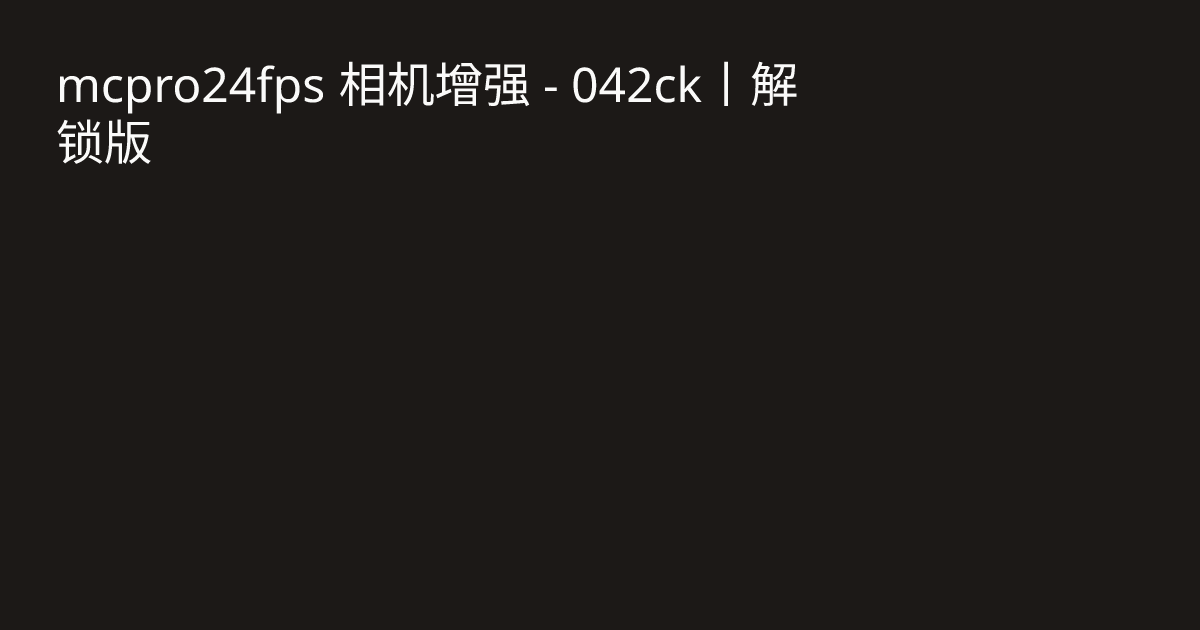 mcpro24fps 相机增强 - 042ck丨解锁版 · 万喜万般宜